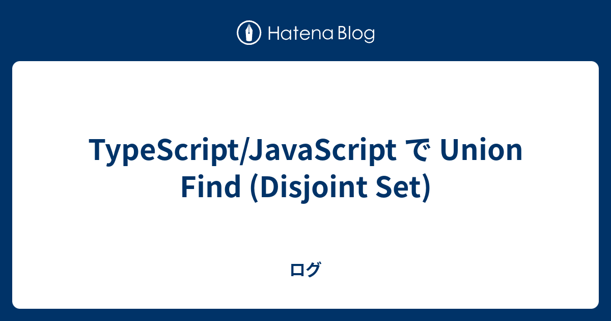TypeScript/JavaScript で Union Find (Disjoint Set) - ログ