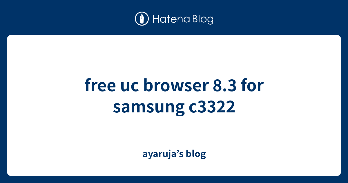 free uc browser 8.3 for samsung c3322 - ayaruja’s blog