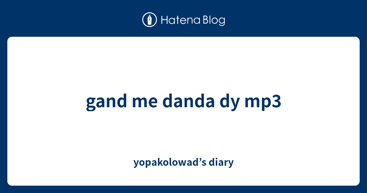 gand me danda dy mp3 - yopakolowad’s diary