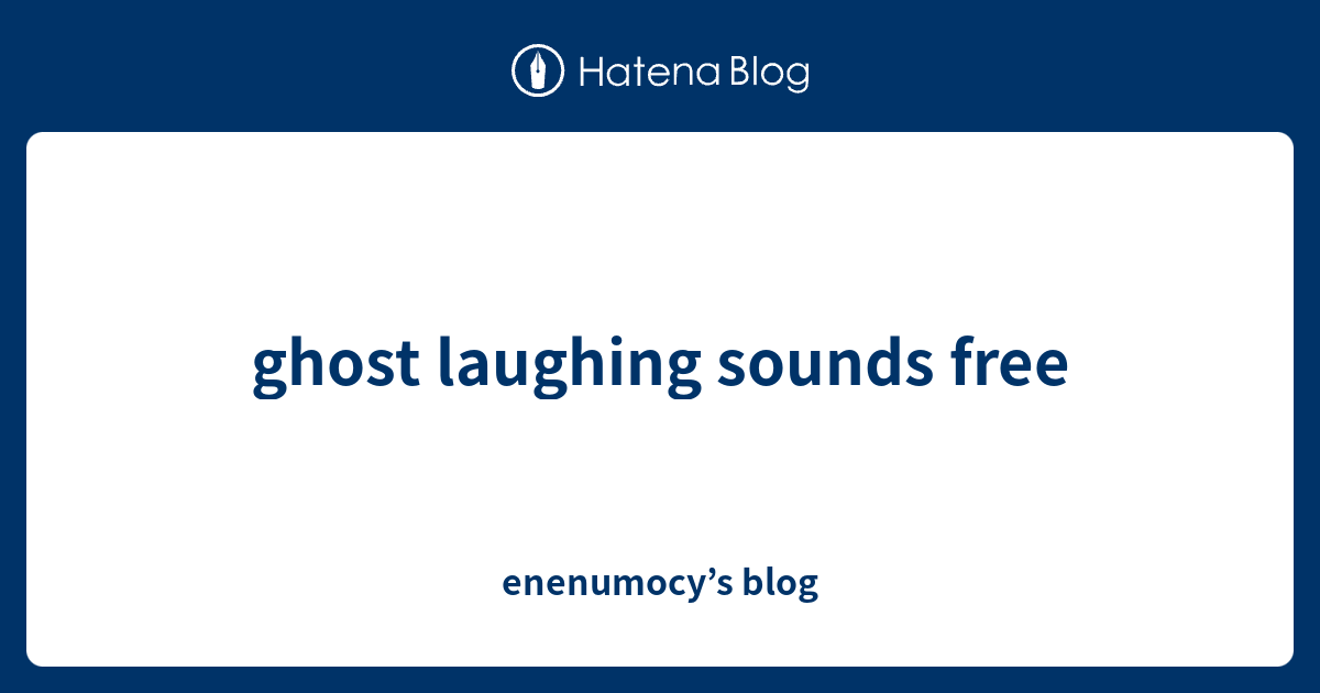 ghost laughing sounds free - enenumocy’s blog