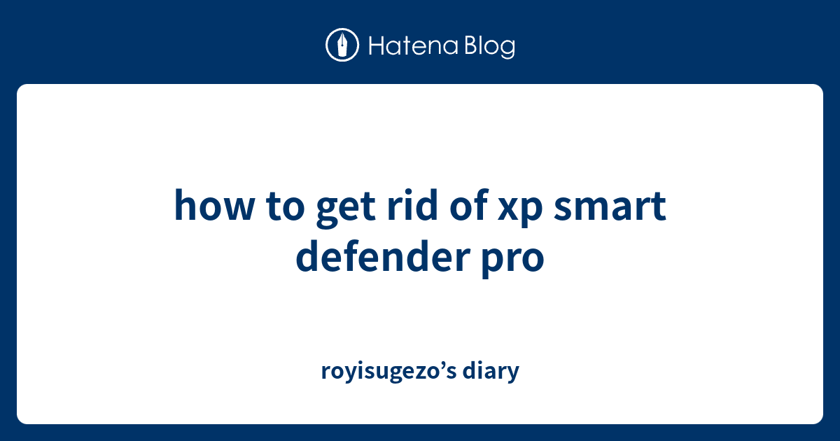 how to get rid of xp smart defender pro - royisugezo’s diary