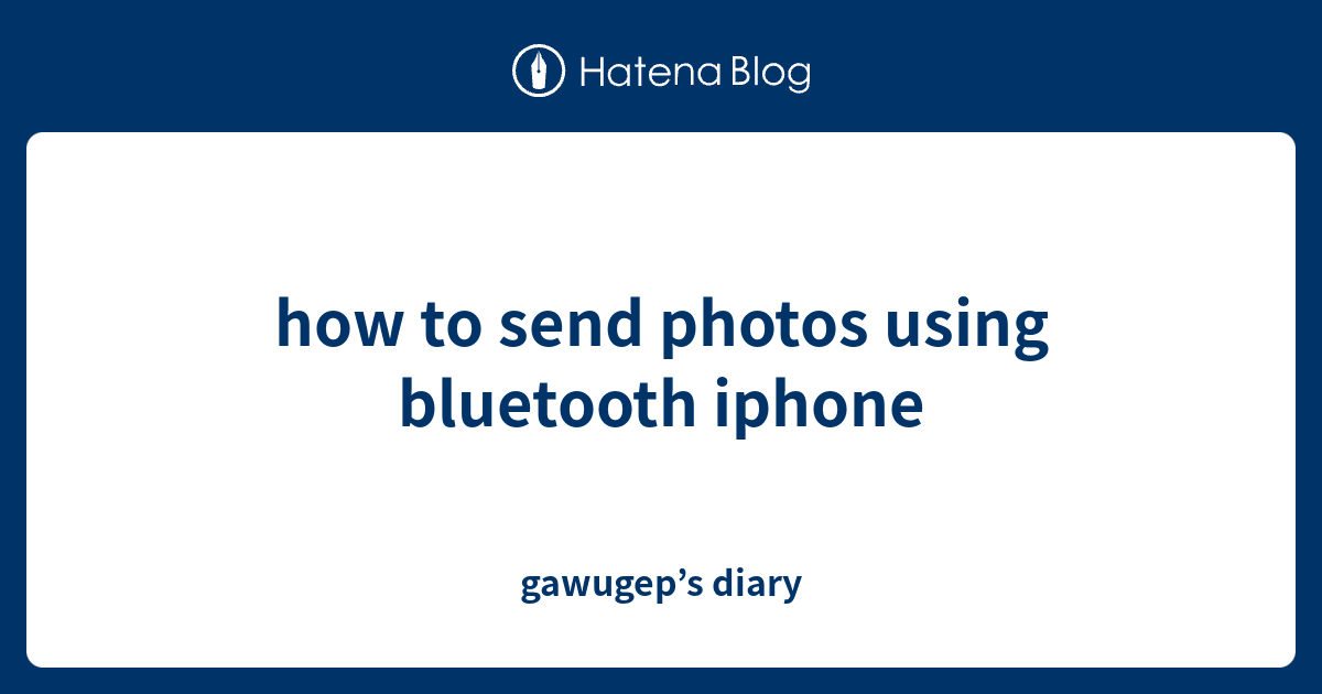 how to send photos using bluetooth iphone - gawugep’s diary