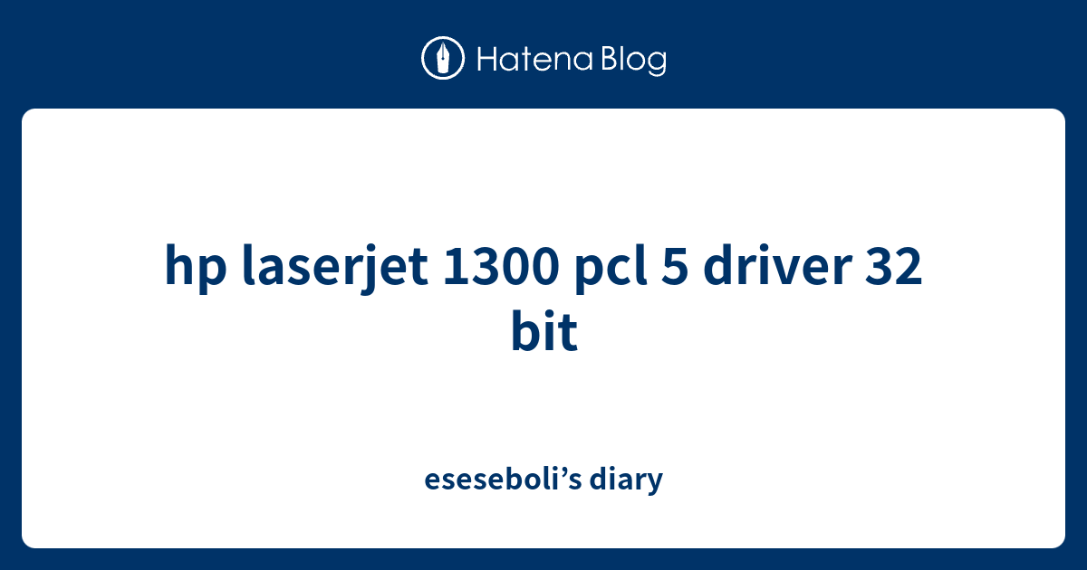 hp laserjet 1300 pcl 5 driver 32 bit - eseseboli’s diary