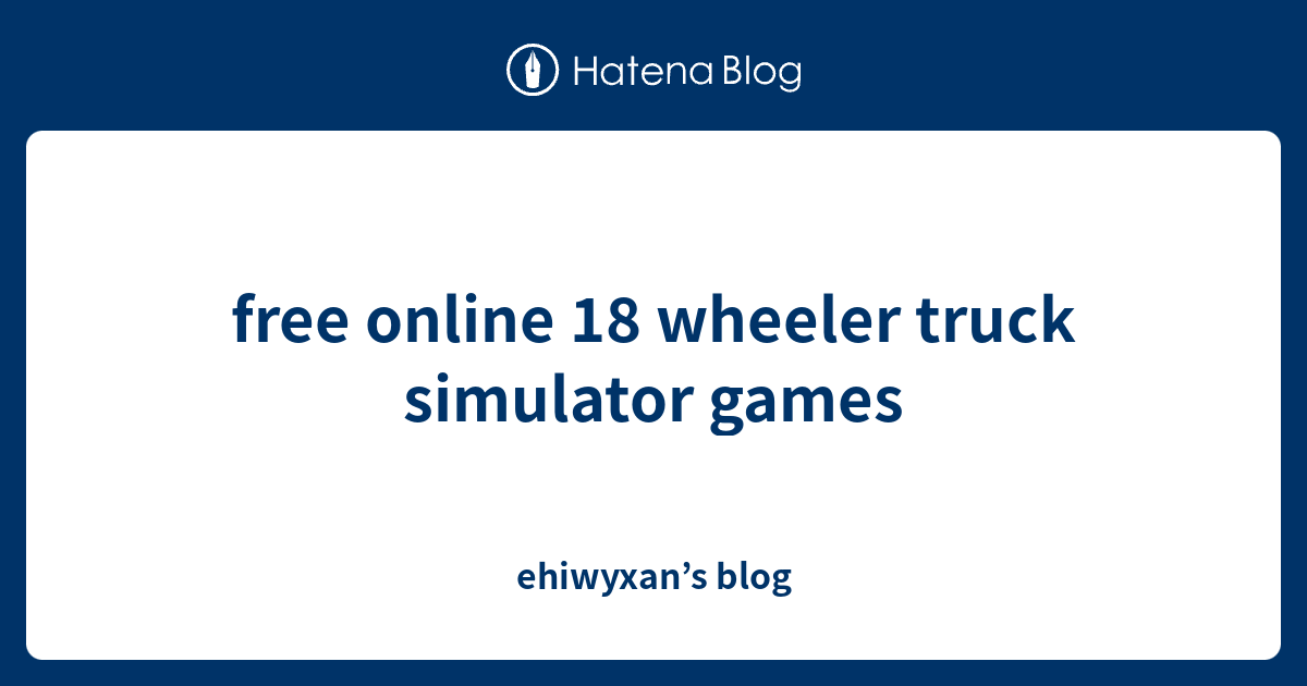 free online 18 wheeler truck simulator games - ehiwyxan’s blog
