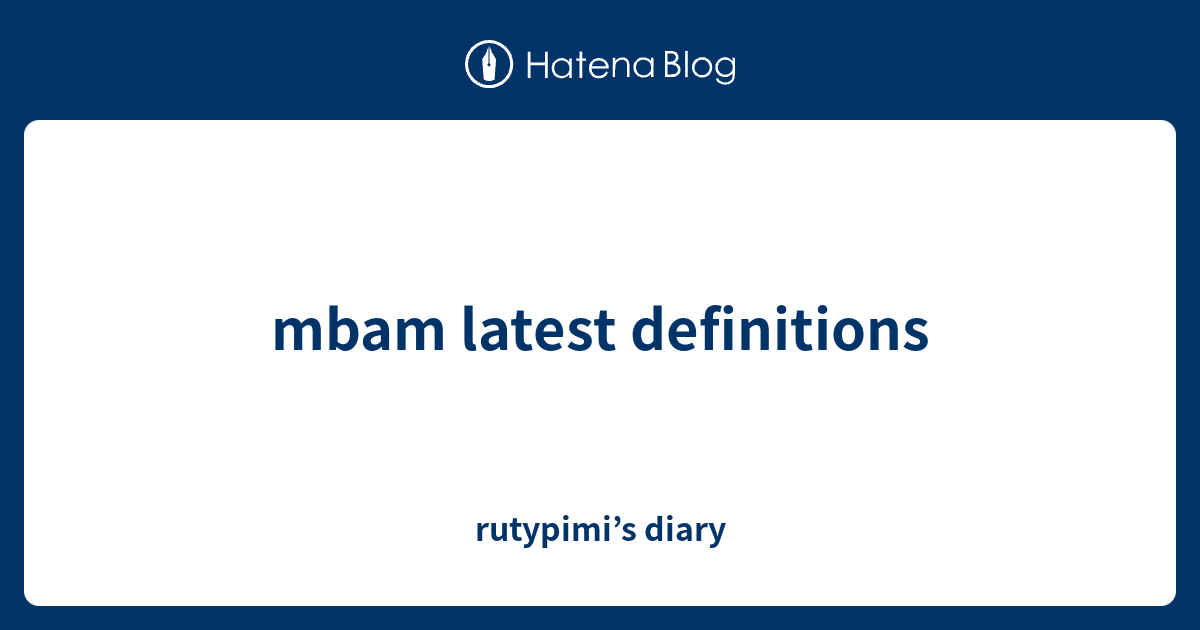 mbam latest definitions - rutypimi’s diary