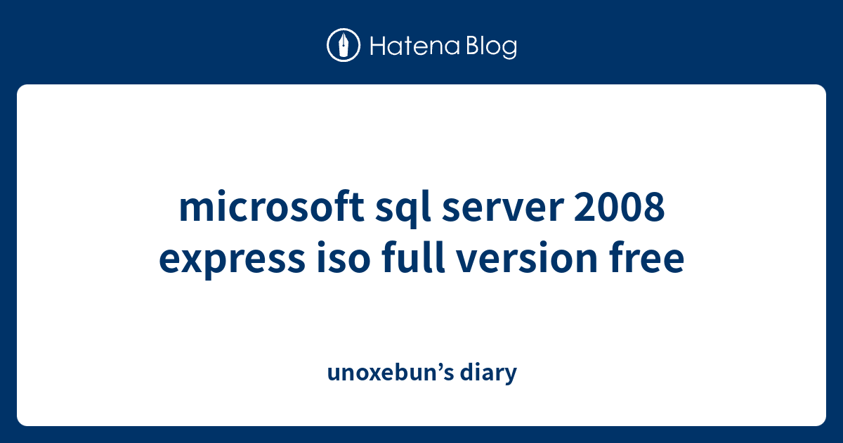 microsoft sql server 2008 express iso full version free - unoxebun’s diary