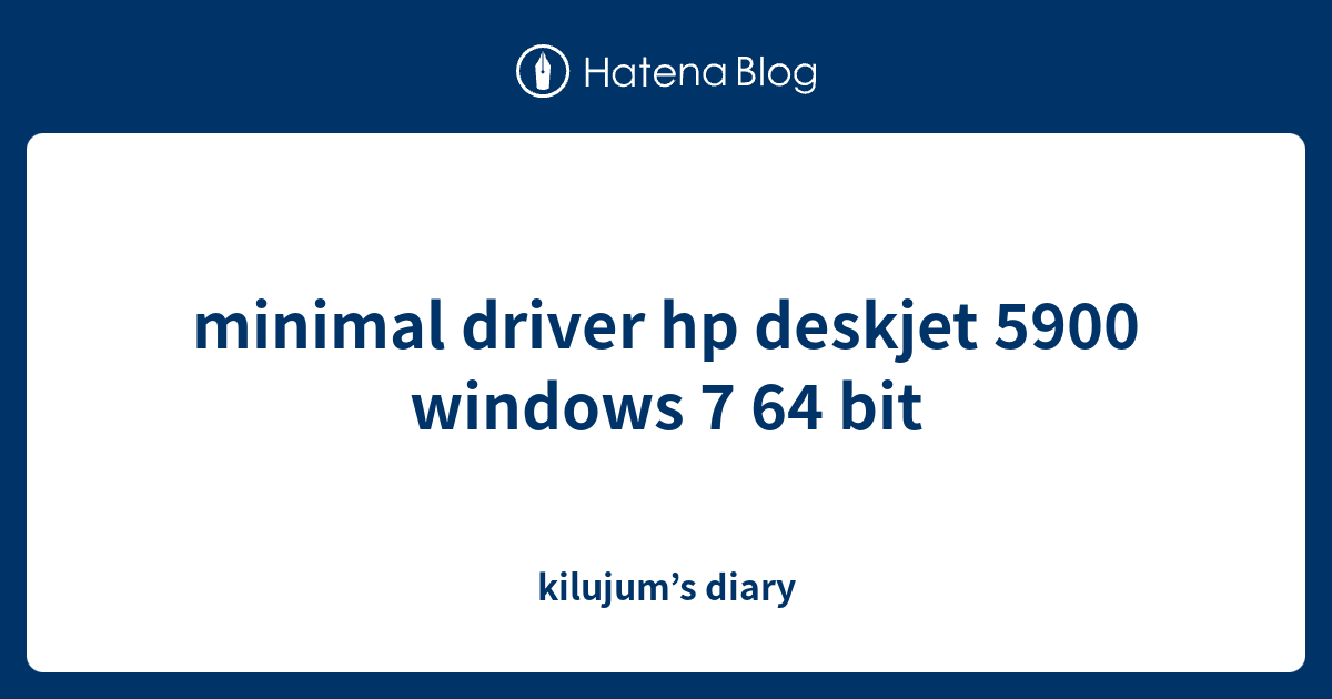 minimal driver hp deskjet 5900 windows 7 64 bit - kilujum’s diary