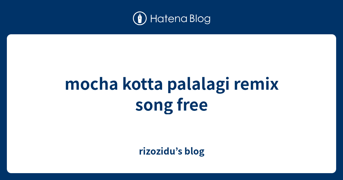 mocha kotta palalagi remix song free - rizozidu’s blog