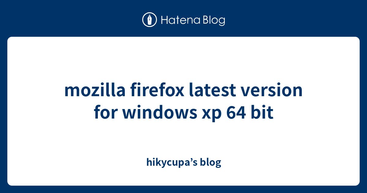 mozilla firefox latest version for windows xp 64 bit - hikycupa’s blog