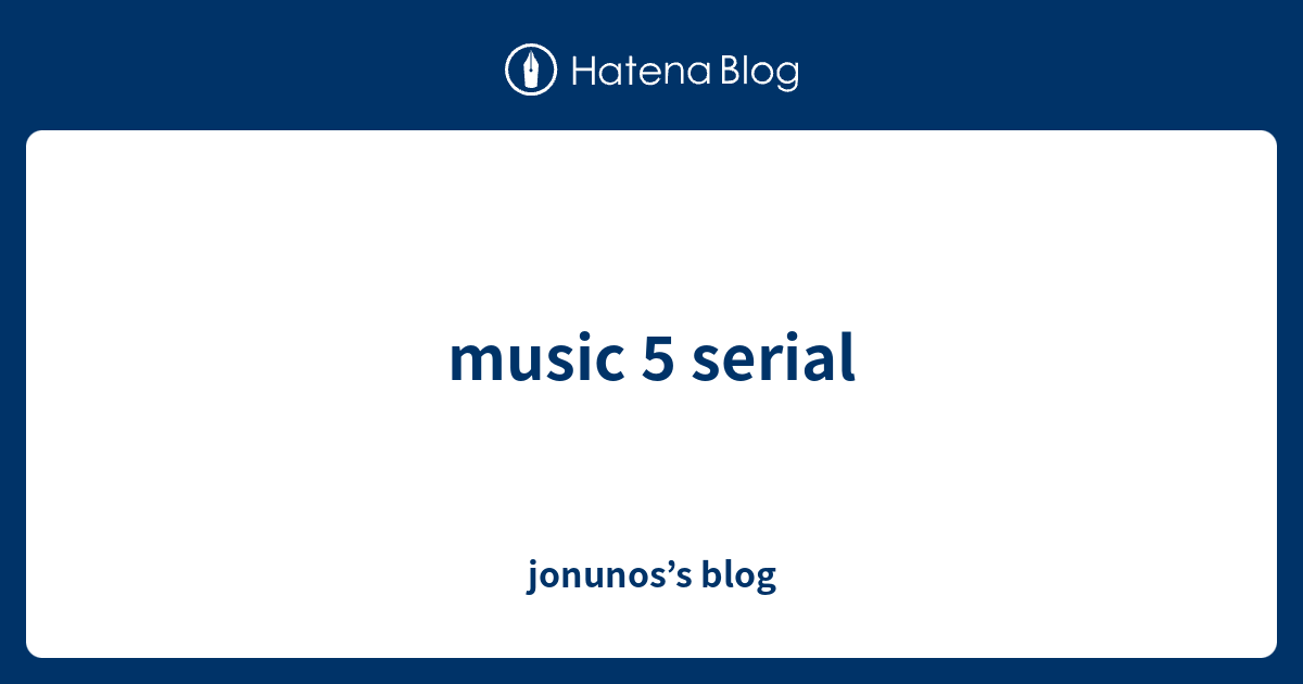 music 5 serial - jonunos’s blog