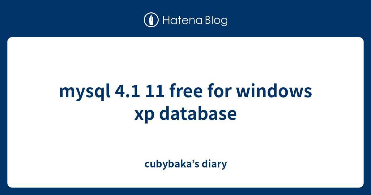 mysql 4.1 11 free for windows xp database - cubybaka’s diary
