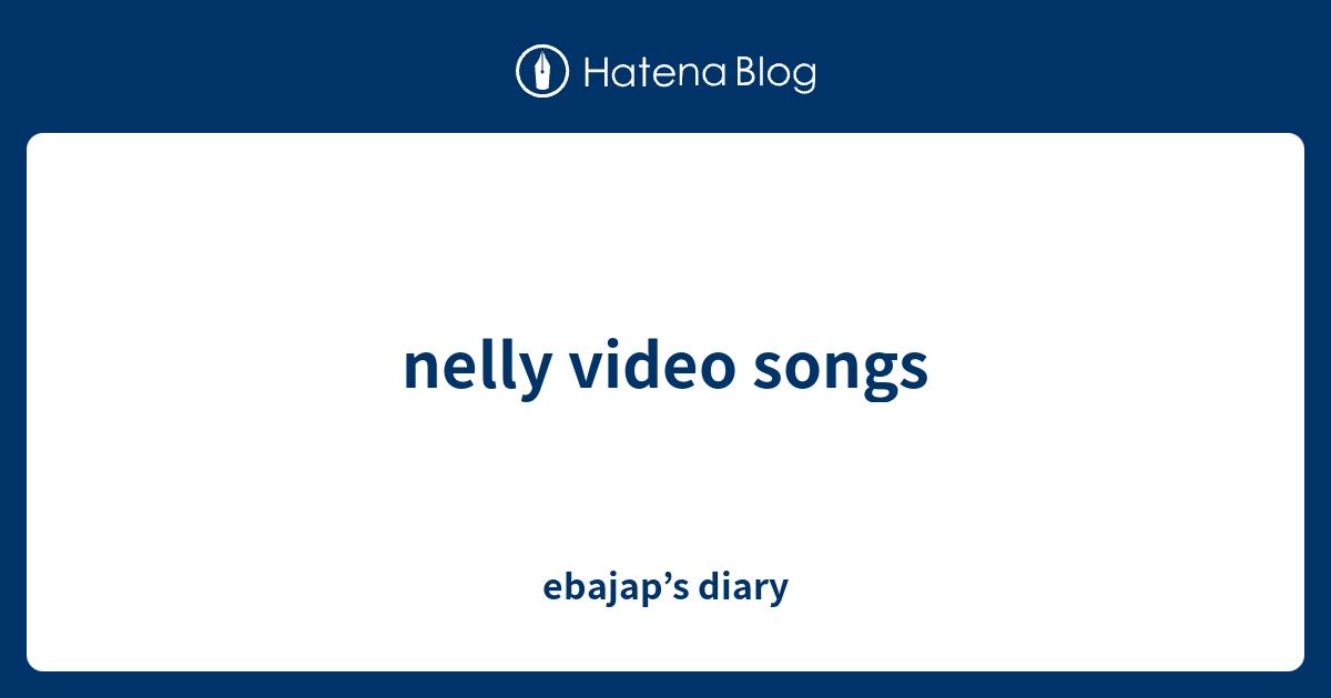 nelly video songs - ebajap’s diary