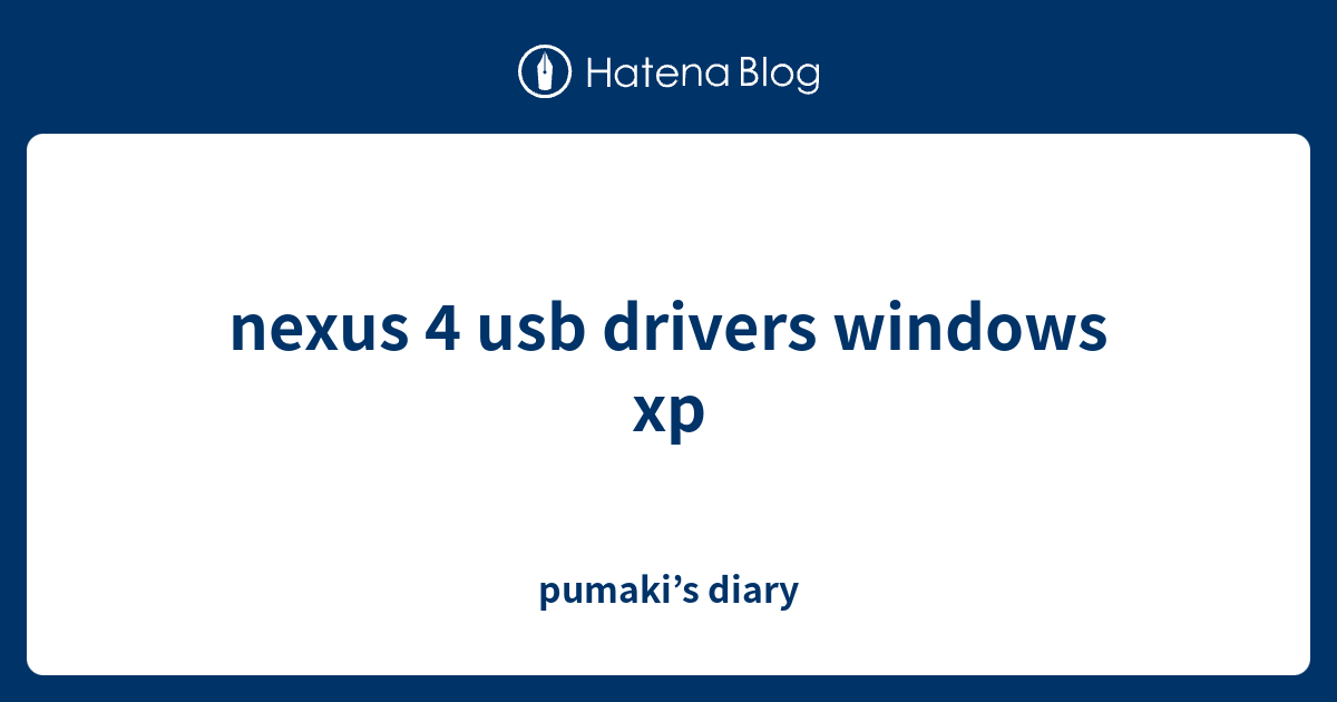 nexus 4 usb drivers windows xp - pumaki’s diary