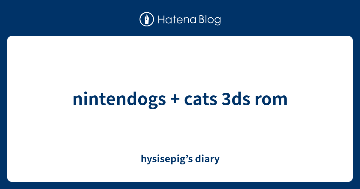 nintendogs + cats 3ds rom - hysisepig’s diary