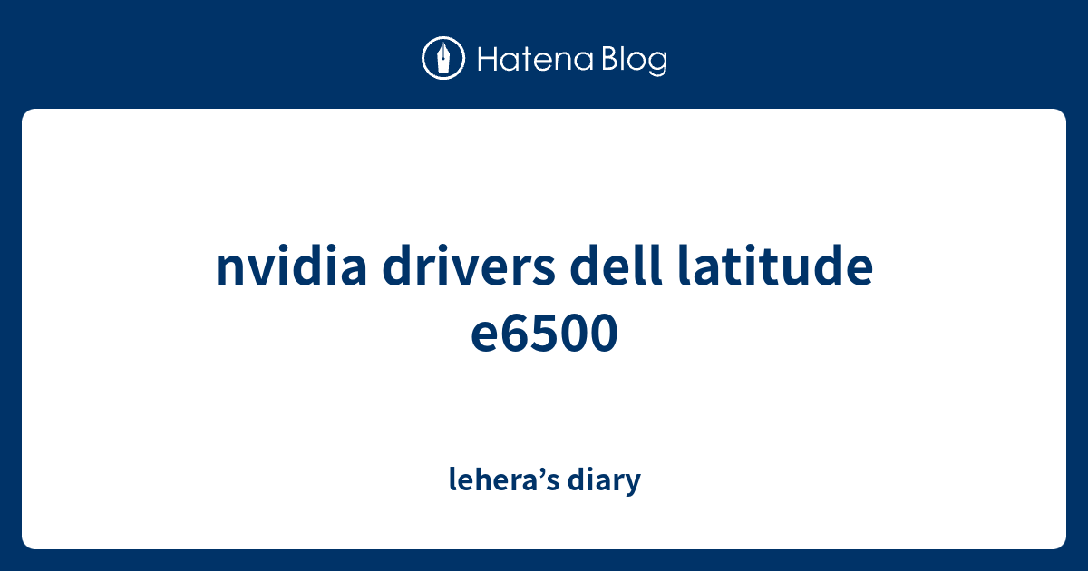 nvidia drivers dell latitude e6500 - lehera’s diary