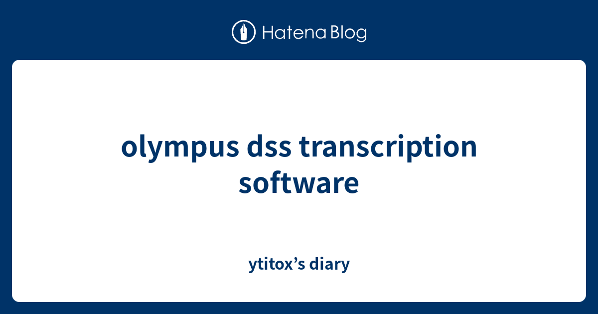 olympus dss transcription software - ytitox’s diary