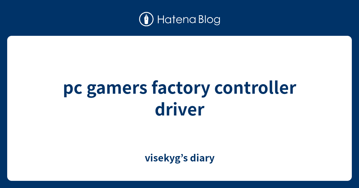 pc gamers factory controller driver - visekyg’s diary