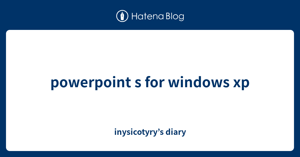 powerpoint s for windows xp - inysicotyry’s diary