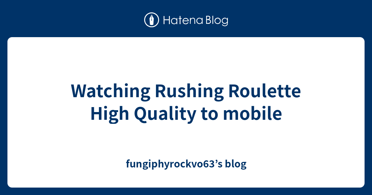 Watching Rushing Roulette High Quality to mobile - fungiphyrockvo63’s blog