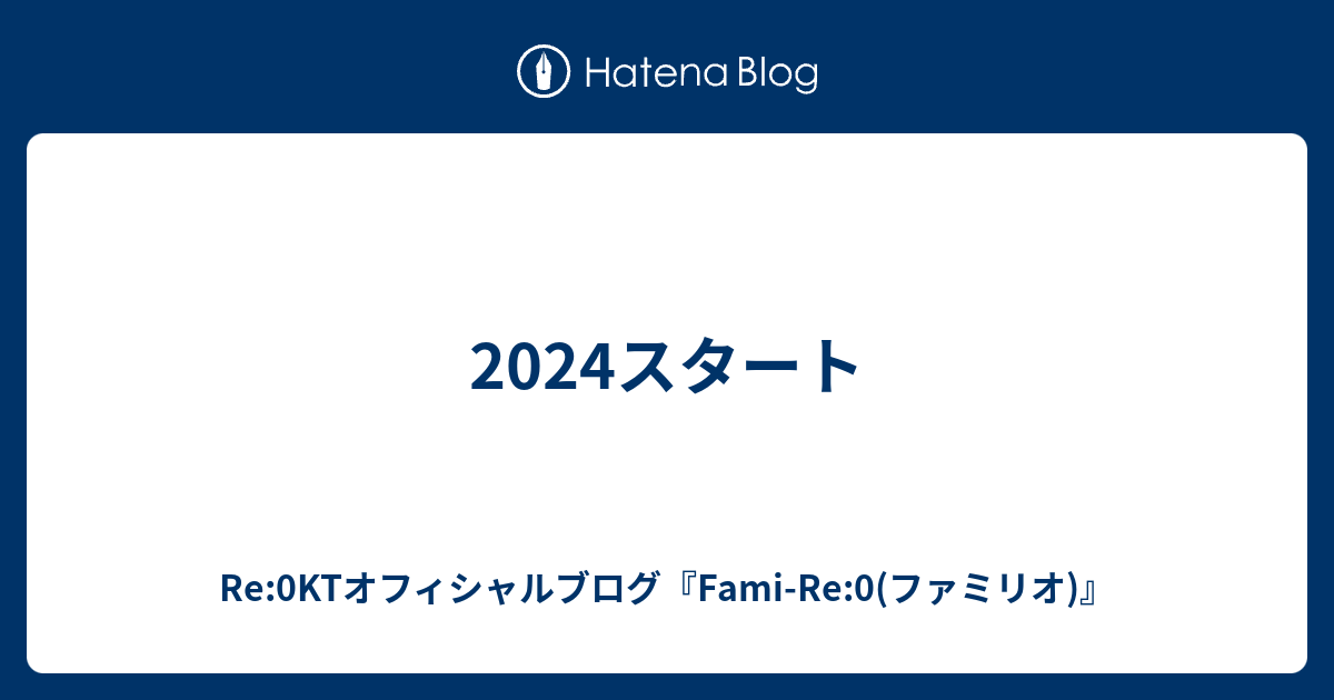 2024スタート - Re:0KTオフィシャルブログ『Fami-Re:0(ファミリオ)』