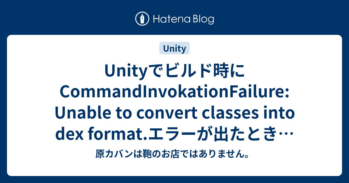 Unityでビルド時にCommandInvokationFailure: Unable to convert classes into dex format.エラーが出たときの対処 - 原 ...