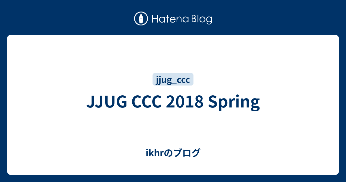 JJUG CCC 2018 Spring - ikhrのブログ