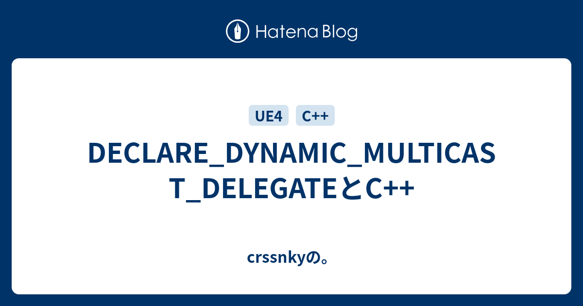 DECLARE_DYNAMIC_MULTICAST_DELEGATEとC++ - crssnkyの。