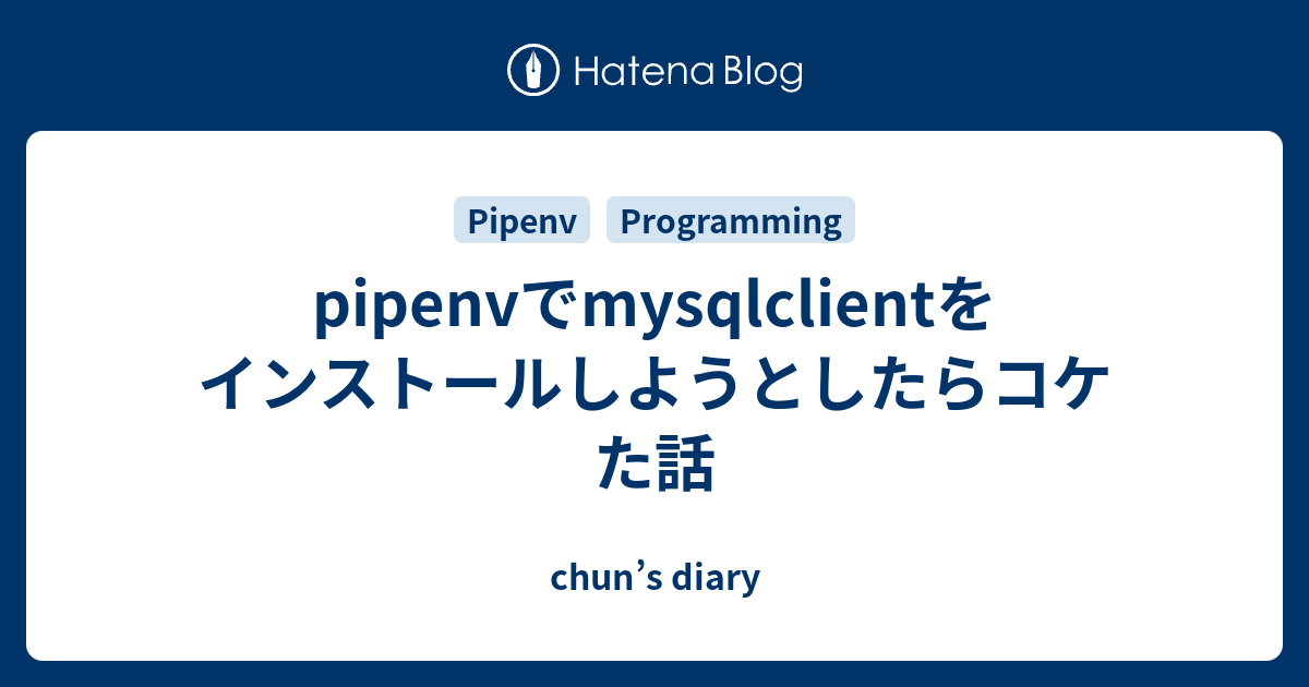 pipenvでmysqlclientをインストールしようとしたらコケた話 - chun’s diary