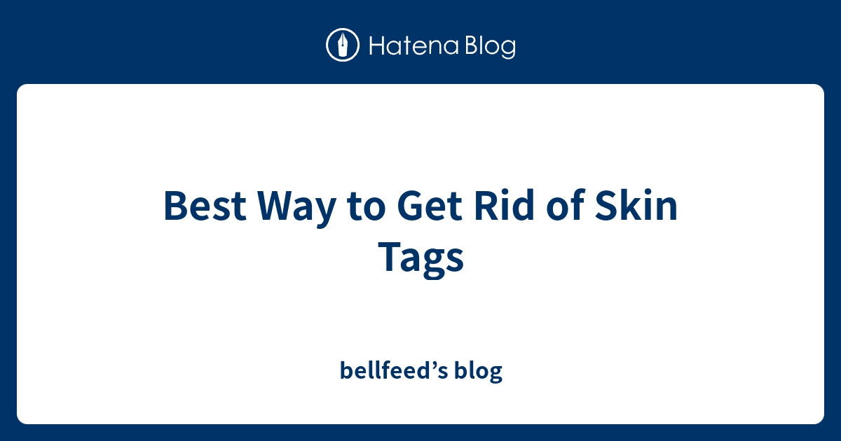 Best Way to Get Rid of Skin Tags - bellfeed’s blog