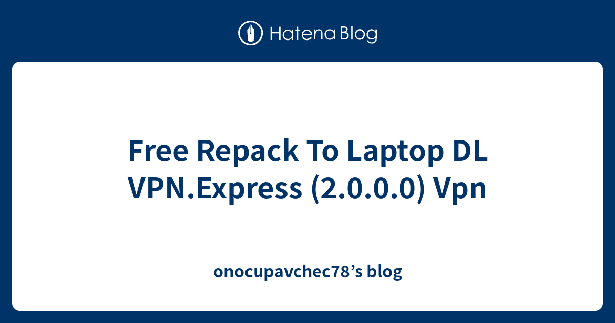 Free Repack To Laptop DL VPN.Express (2.0.0.0) Vpn - onocupavchec78’s blog
