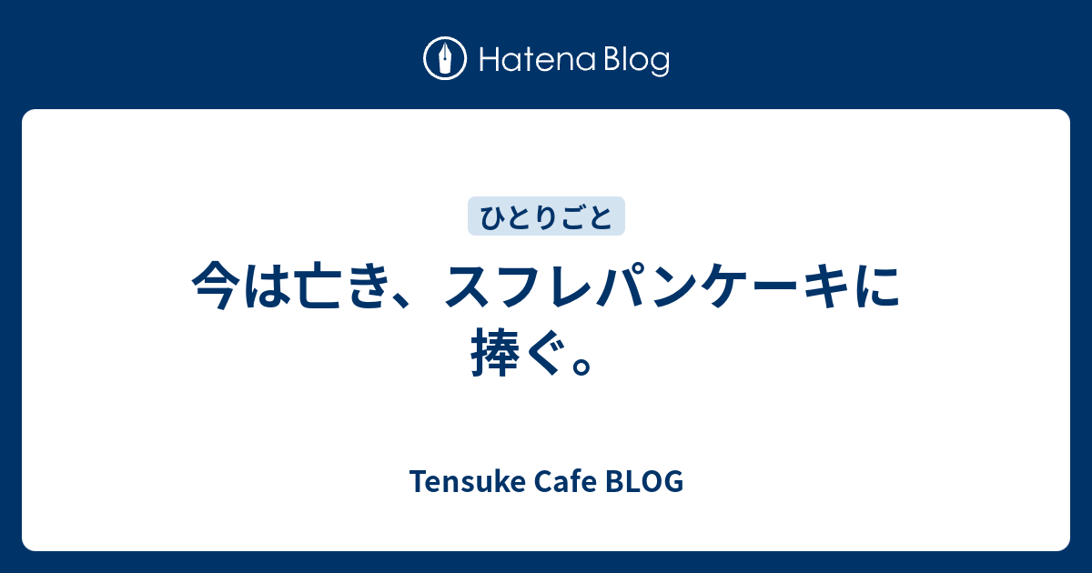 今は亡き、スフレパンケーキに捧ぐ。 - Tensuke Cafe BLOG