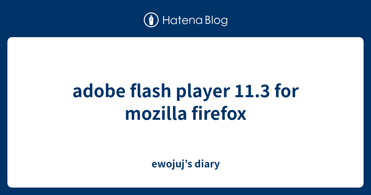 adobe flash player 11.3 for mozilla firefox - ewojuj’s diary