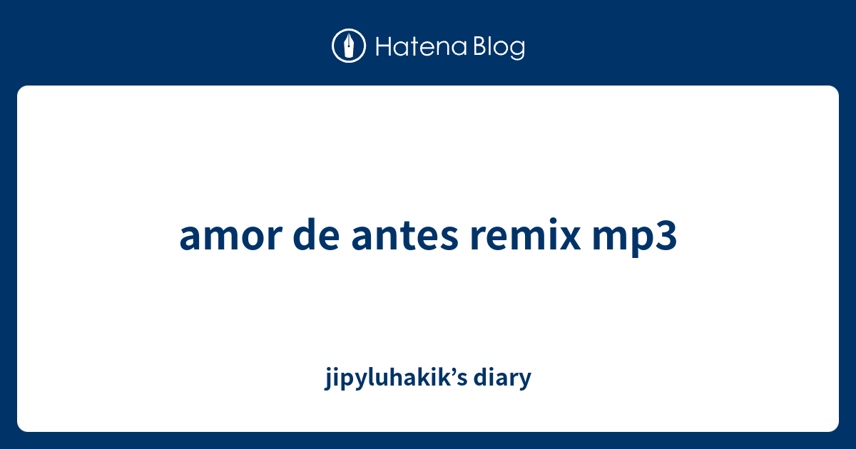 amor de antes remix mp3 - jipyluhakik’s diary