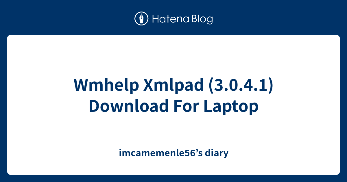 Wmhelp Xmlpad (3.0.4.1) Download For Laptop - imcamemenle56’s diary