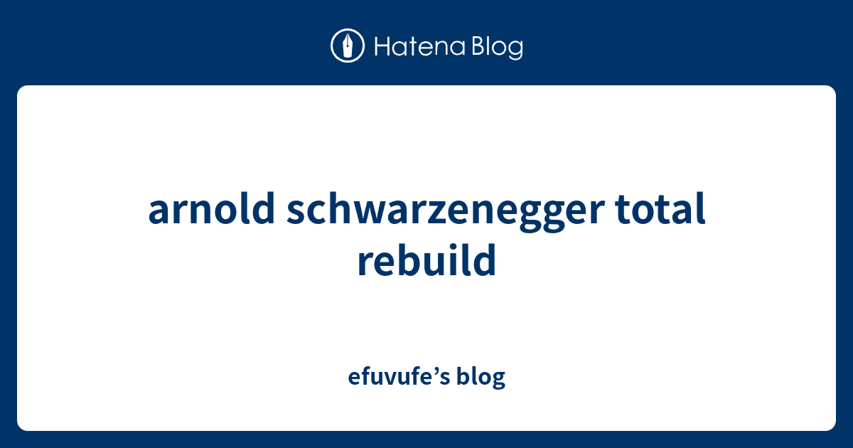 arnold schwarzenegger total rebuild - efuvufe’s blog