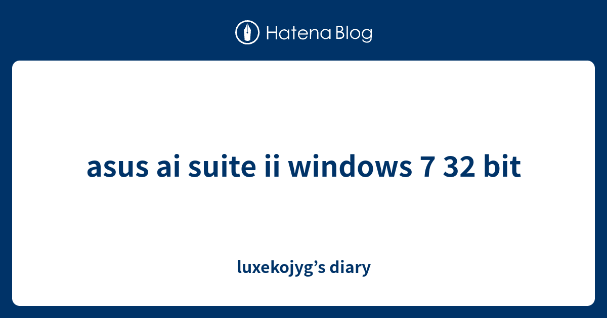 asus ai suite ii windows 7 32 bit - luxekojyg’s diary