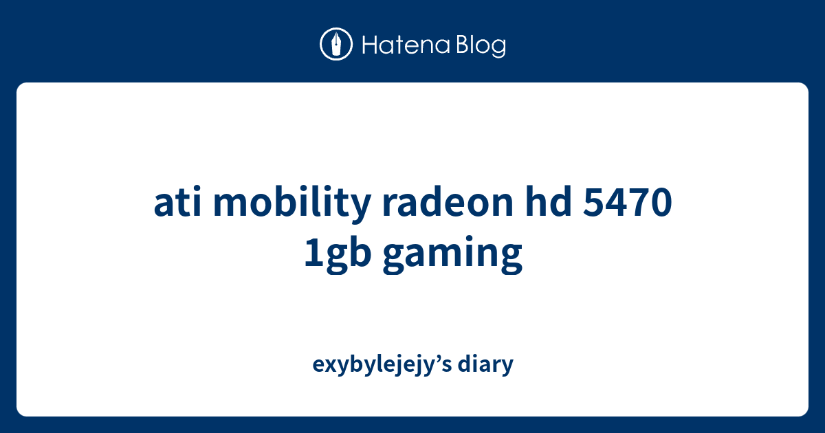 ati mobility radeon hd 5470 1gb gaming - exybylejejy’s diary