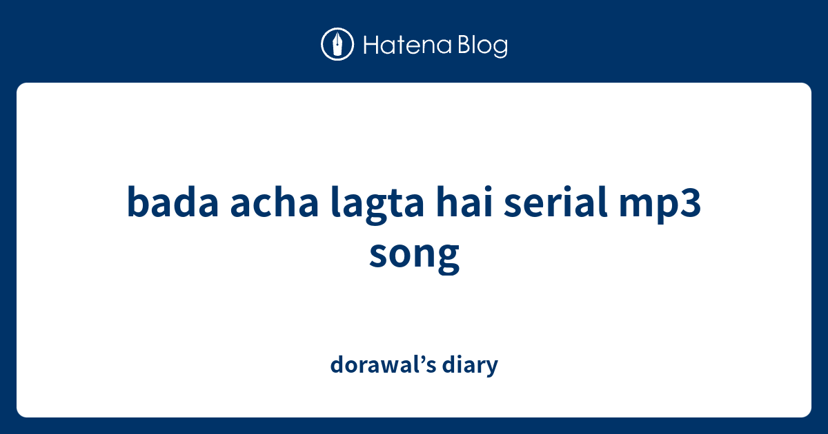 bada acha lagta hai serial mp3 song - dorawal’s diary