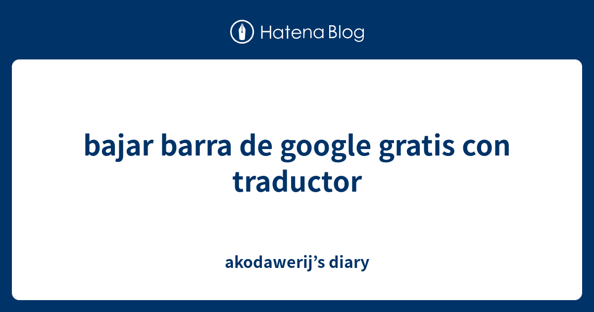 bajar barra de google gratis con traductor - akodawerij’s diary