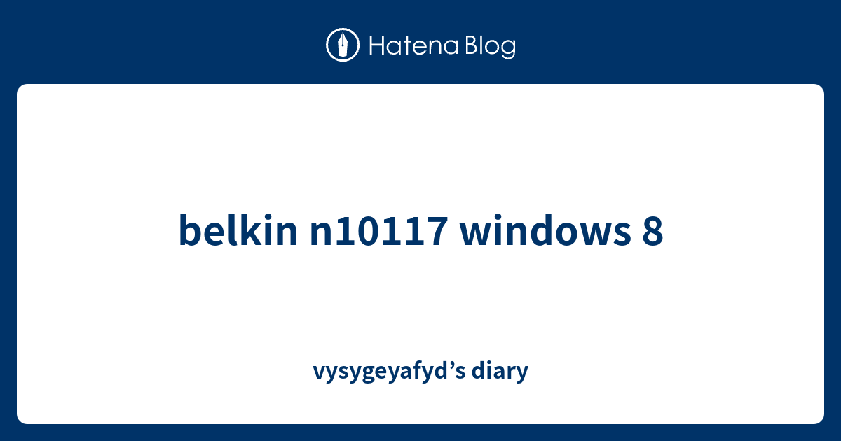 belkin n10117 windows 8 - vysygeyafyd’s diary