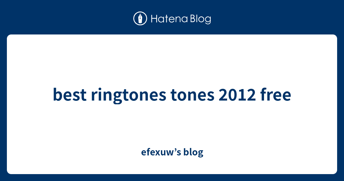 best ringtones tones 2012 free - efexuw’s blog
