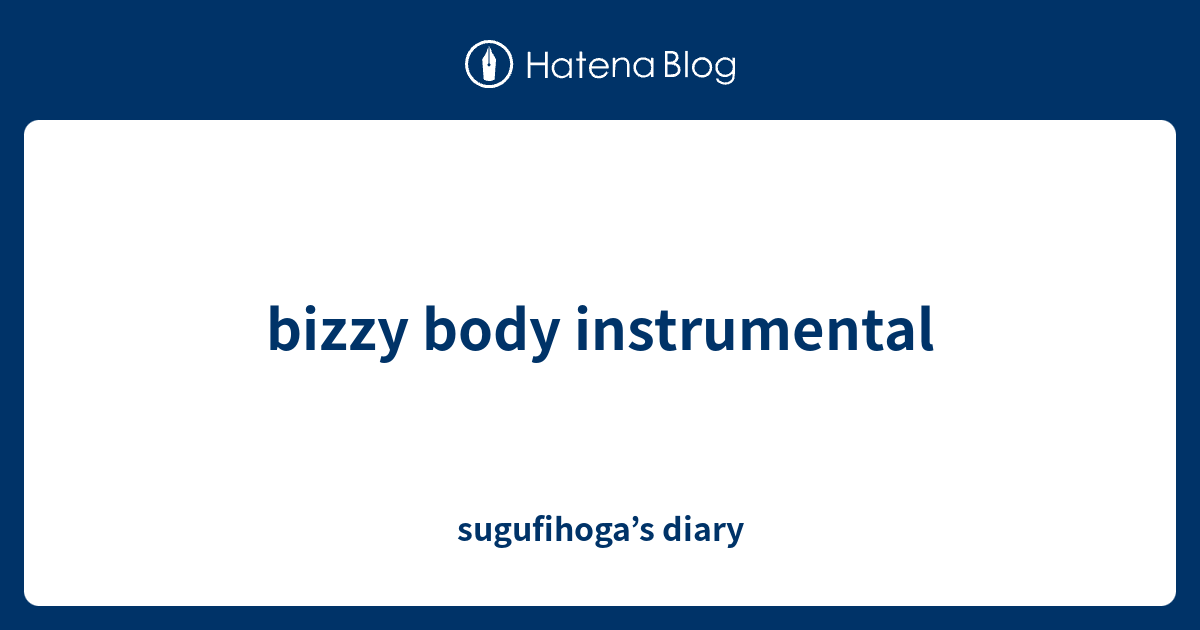 bizzy body instrumental - sugufihoga’s diary