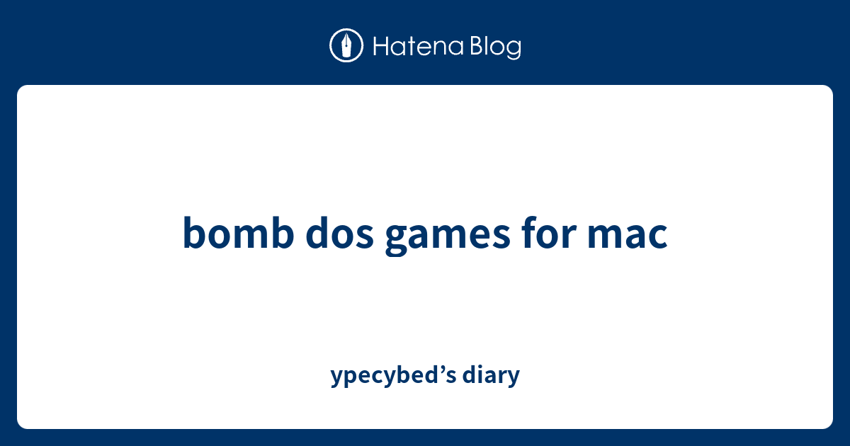bomb dos games for mac - ypecybed’s diary