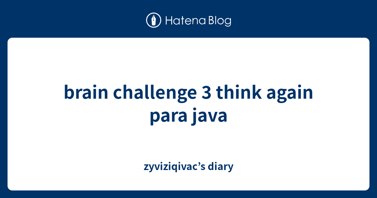 brain challenge 3 think again para java - zyviziqivac’s diary