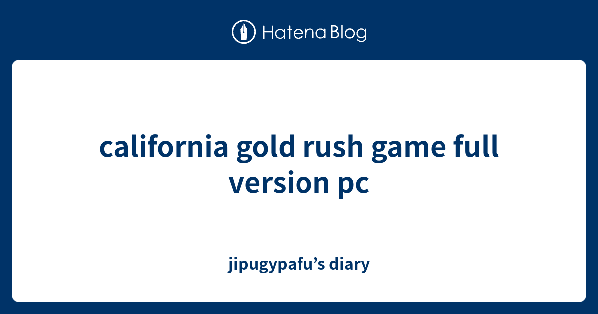 california gold rush game full version pc - jipugypafu’s diary