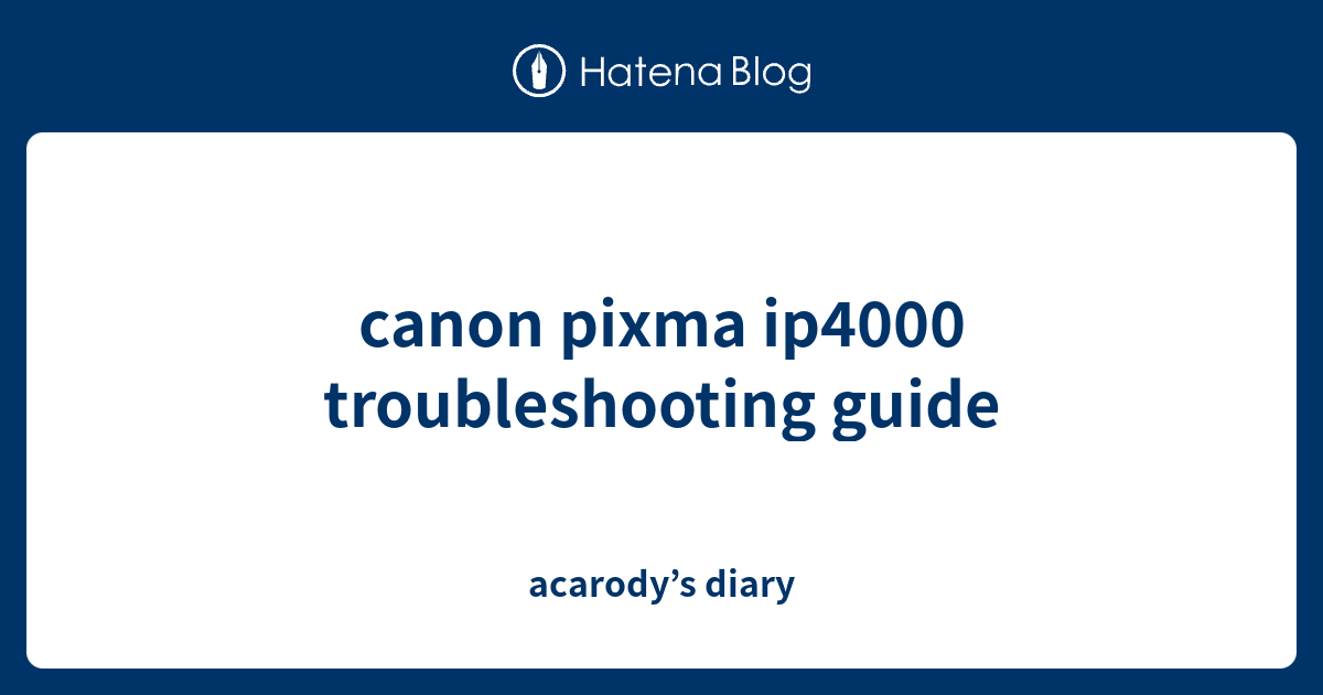 canon pixma ip4000 troubleshooting guide - acarody’s diary