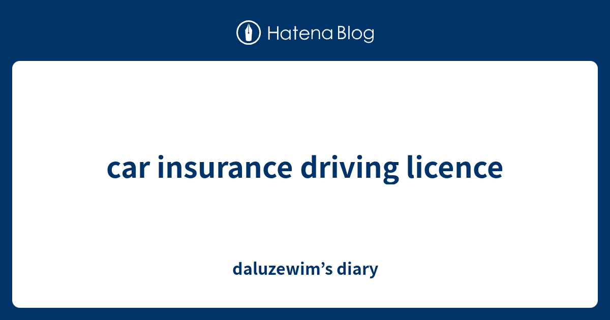car insurance driving licence - daluzewim’s diary