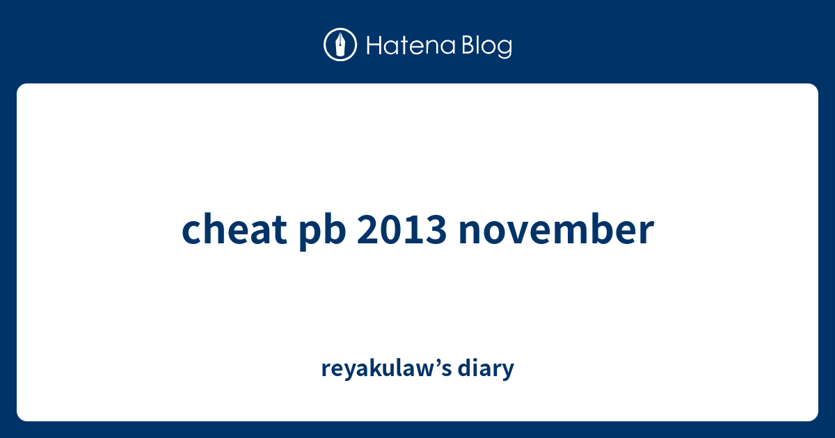 cheat pb 2013 november - reyakulaw’s diary