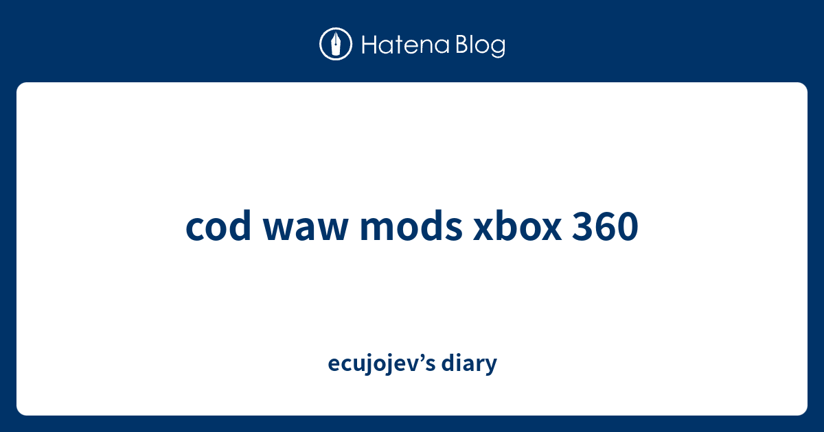 cod waw mods xbox 360 - ecujojev’s diary