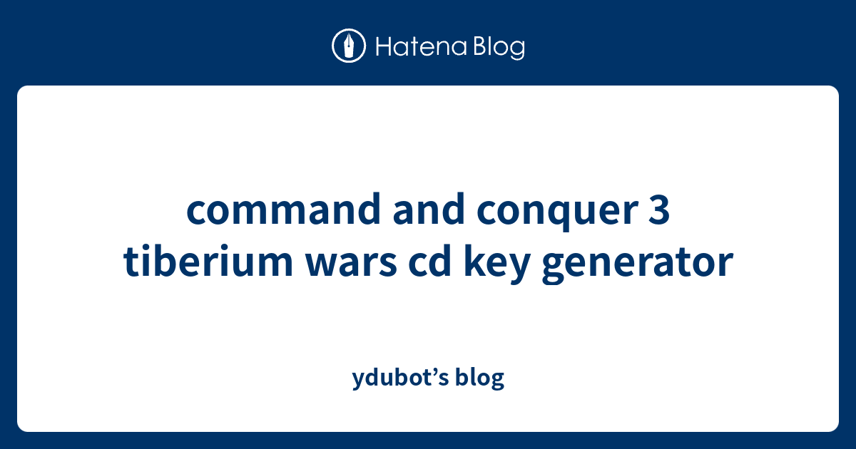 command and conquer 3 tiberium wars cd key generator - ydubot’s blog